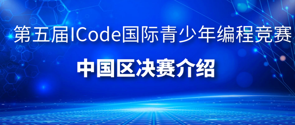 【重要通知】2023年第五届ICode国际青少年编程比赛中国区决赛介绍！！！ - 知乎