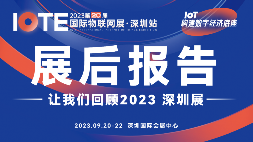 展后报告正式出炉! 让我们回顾一下IOTE 2023 第20届国际物联网展·深圳站亮点！ - 知乎