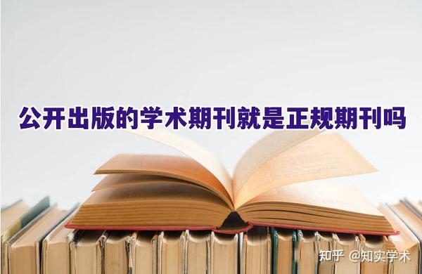 公开出版的学术期刊就是正规期刊吗是,几类期刊投稿要慎重 知乎