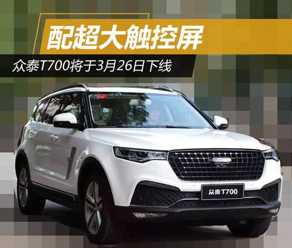 众泰T700将于3月26日下线 配超大触控屏 - 知乎