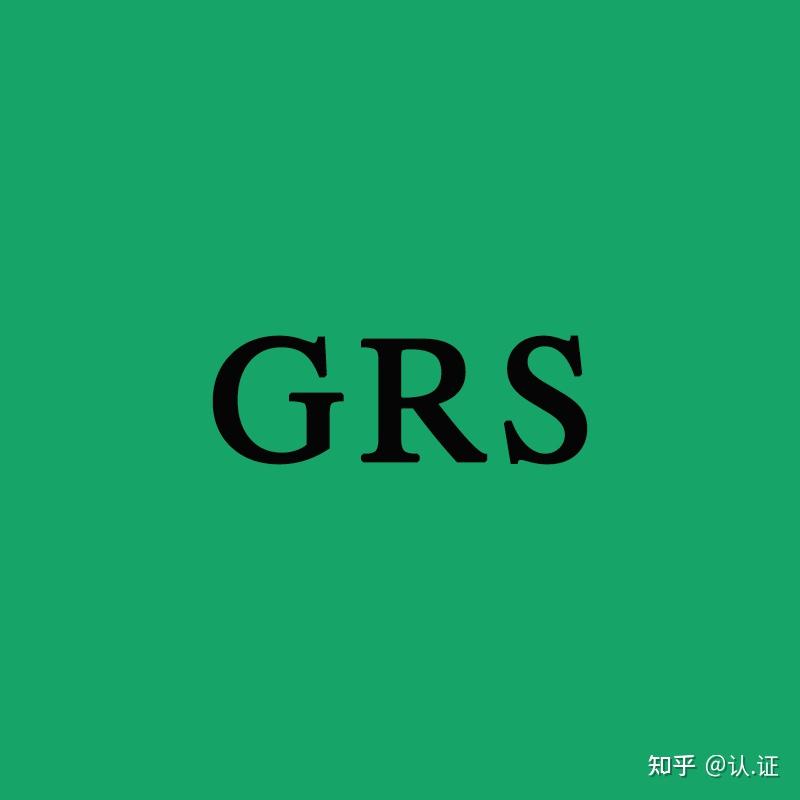 GRS认证该申请流程及工作推进流程|GRS认证注意事项 及涉及标准主要有哪些？ - 知乎
