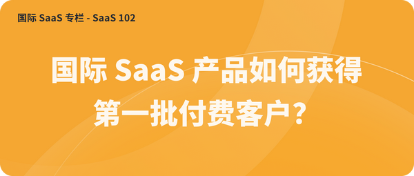SaaS 102 (40) 国际 SaaS 产品如何获得第一批付费客户？ - 知乎