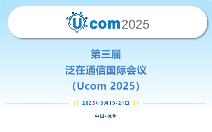 【泛在通信·创新无界 | Ucom 2025】第三届泛在通信国际会议 征稿持续进行中！ - 知乎