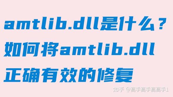 amtlib.dll是什么？如何将amtlib.dll正确有效的修复 - 知乎