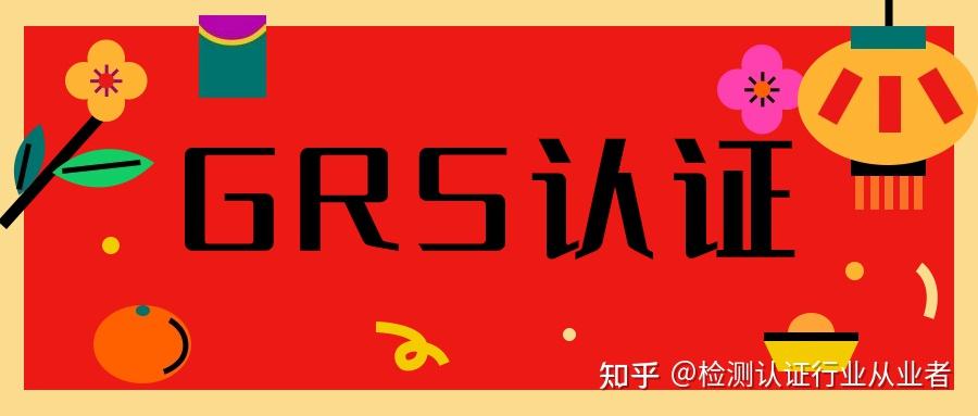 认证分享|欧美认证篇之GRS(全球认证标准）介绍 - 知乎
