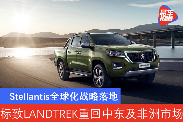 Stellantis全球化战略落地 标致LANDTREK重回中东及非洲市场 - 知乎